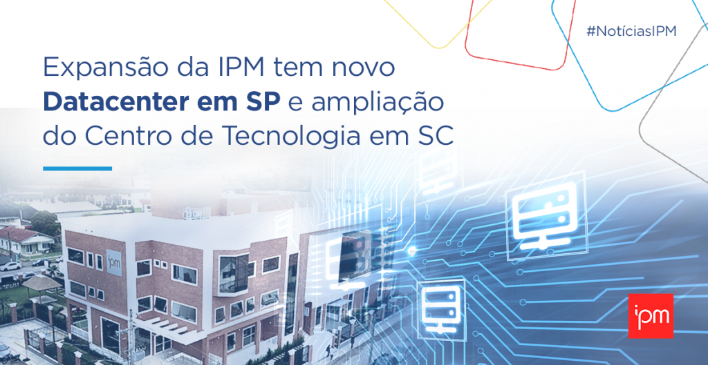 IPM avança no plano de expansão com novo Datacenter em SP